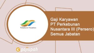 √ 100+ Gaji Karyawan PT Perkebunan Nusantara III (Persero) Semua Jabatan Terbaru [November 2025]